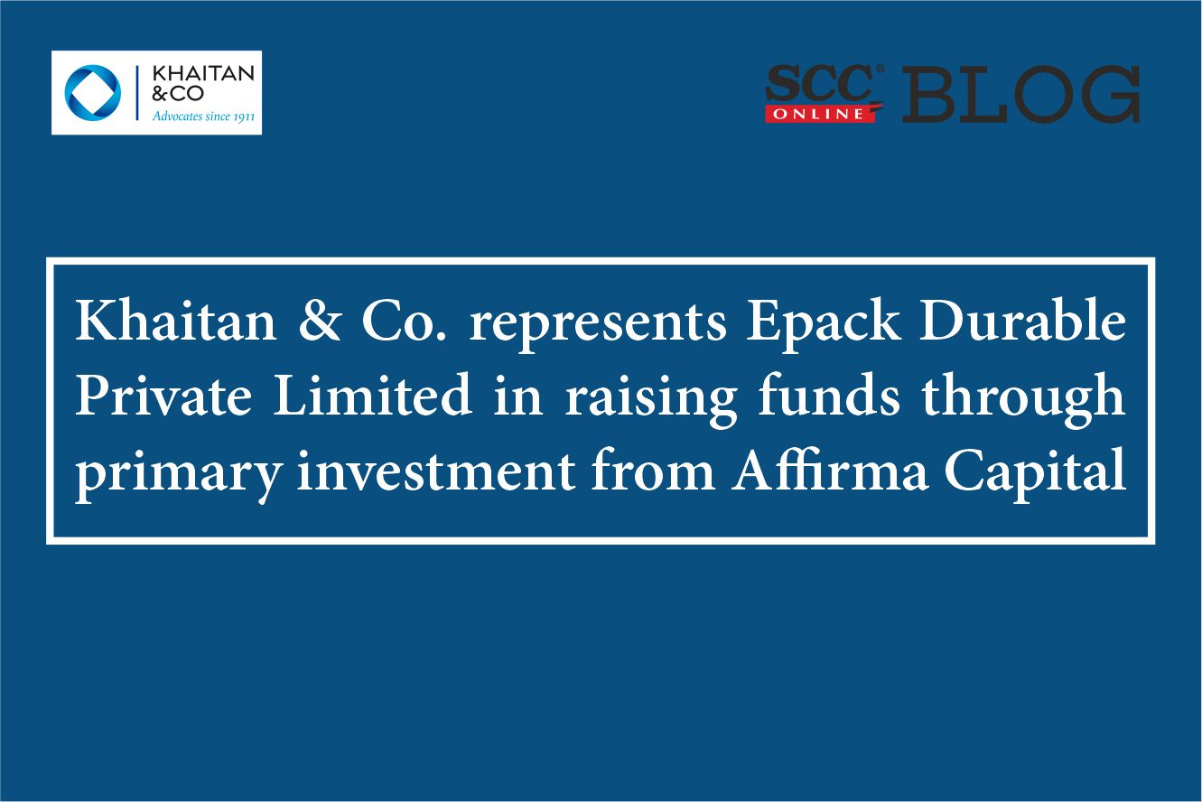 Khaitan & Co. represents Epack Durable Private Limited in raising funds ...