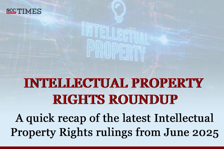 Intellectual Property Rights Roundup June 2025 | SCC Times