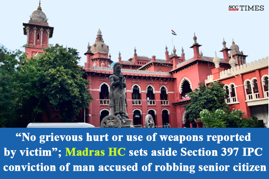 Mad HC drops S. 397 IPC conviction of man accused of robbing senior ...