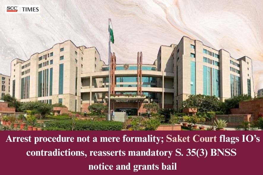 Section 35(3) BNSS notice mandatory: Saket Court grants bail | SCC Times