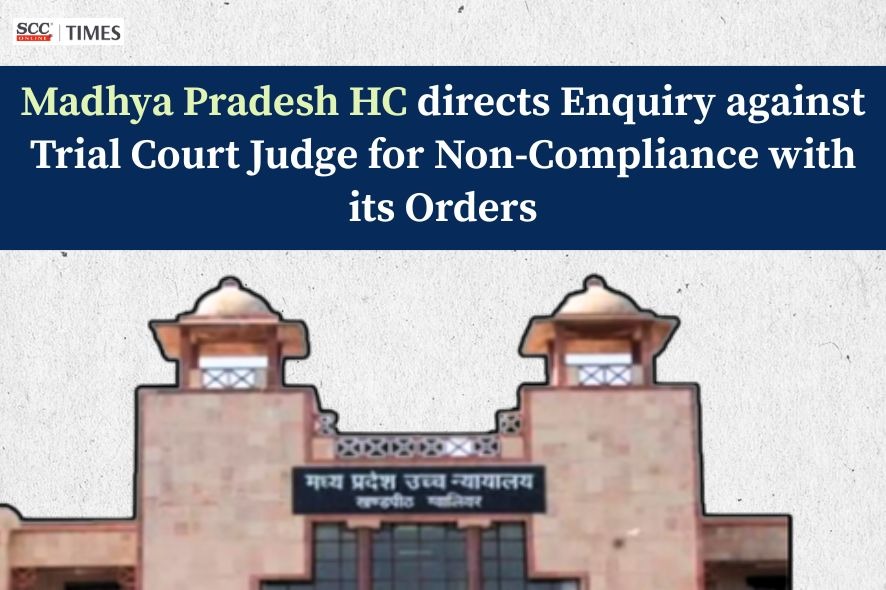 MP HC directs enquiry of Trial Court Judge who repeatedly disobeyed its ...