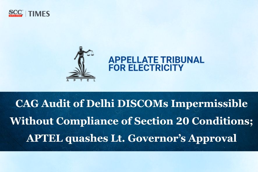 APTEL: CAG audit of Delhi DISCOMs held impermissible| SCC Times